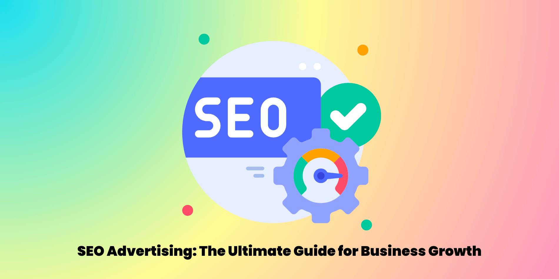 SEO Advertising: The Ultimate Guide for Business Growth